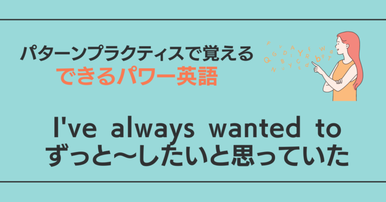 I’ve always wanted to…「ずっと～したいと思っていた」の意味・使い方・例文・会話例【音声付き】 | できるパワー英語